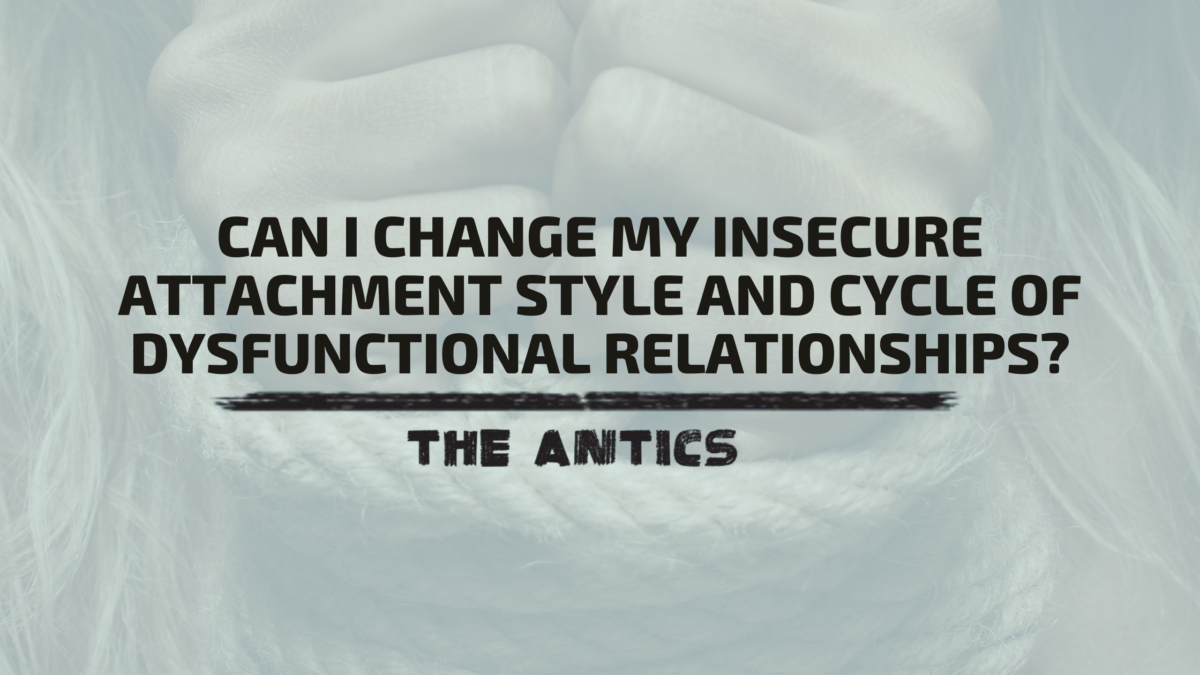 Can I change my insecure attachment style and cycle of dysfunctional ...